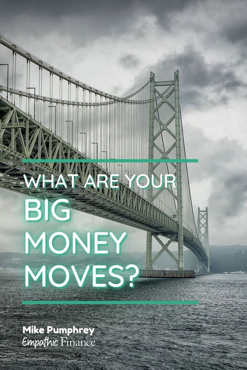 What are your big money moves? - Empathic Finance | Mike Pumphrey, AFC®